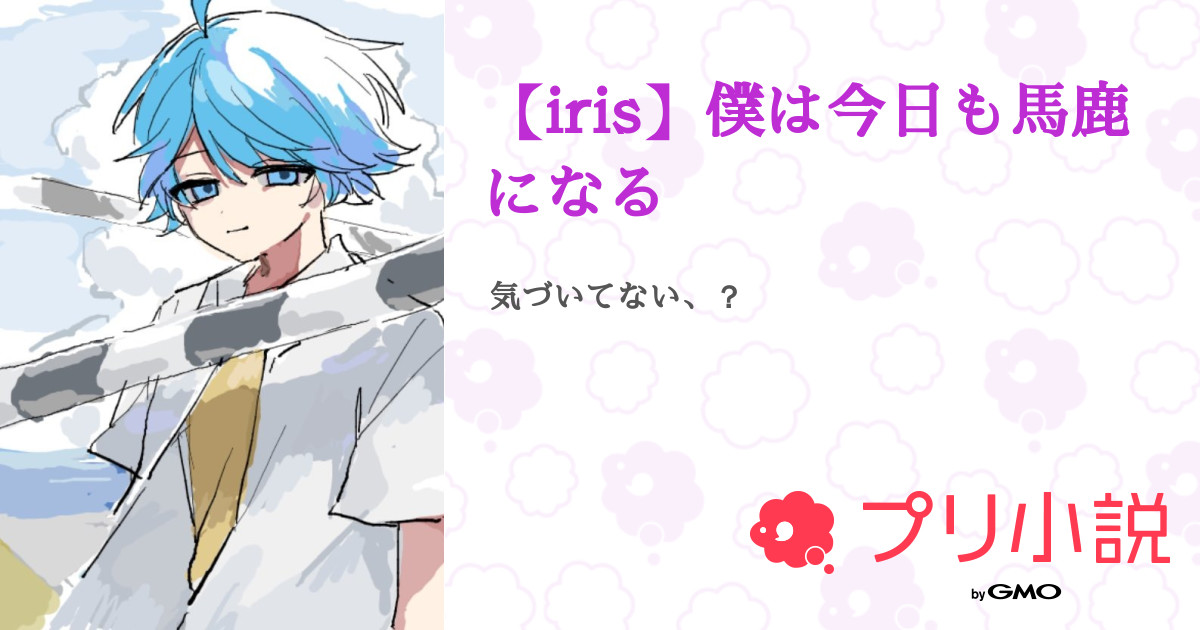 第11話：＃．10（【iris】僕は今日も馬鹿になる）｜無料スマホ夢小説ならプリ小説 byGMO